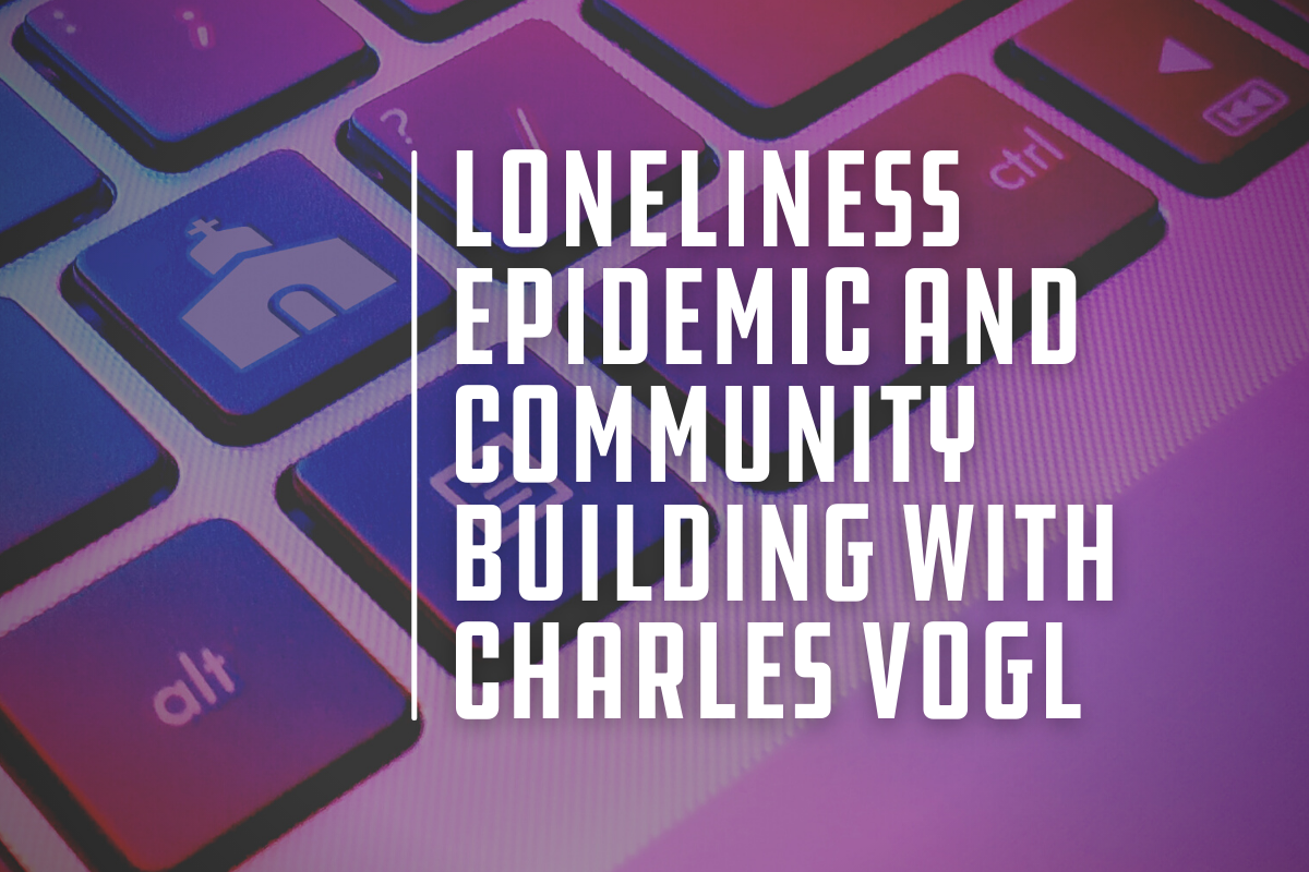 Digital Parish: The loneliness epidemic and building meaningful ...